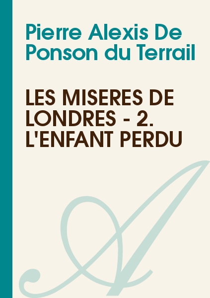 Les misères de Londres - 2. L'enfant perdu (Pierre Alexis De Ponson du ...