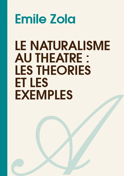 Le naturalisme au théâtre : les théories et les exemples (Emile Zola ...