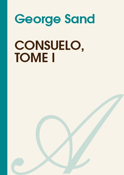 Consuelo, tome I (George Sand) - texte intégral - Romans - Atramenta