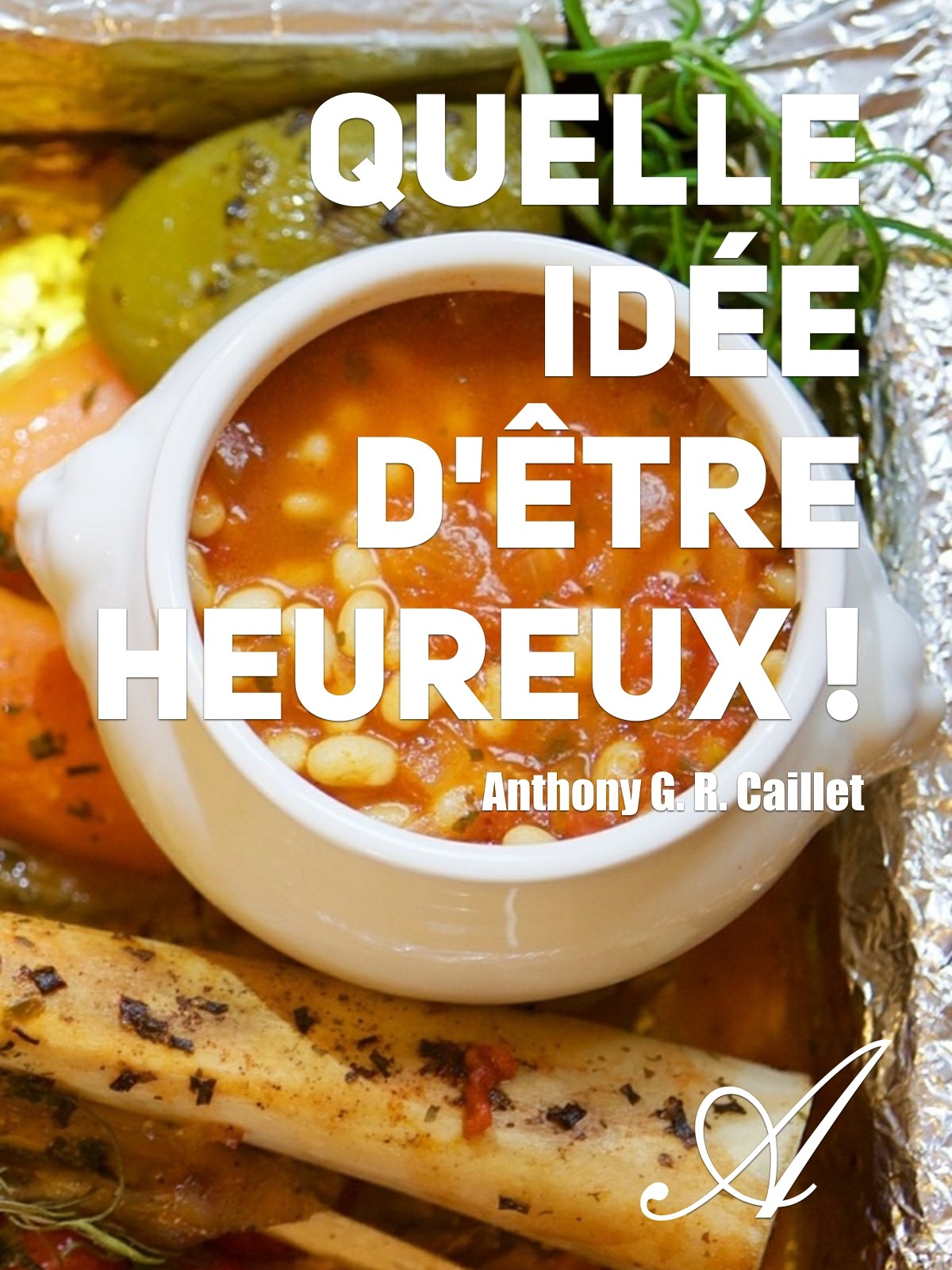 Quelle idée d'être heureux ! (Anthony G. R. Caillet) - texte intégral ...